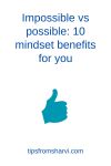 Impossible vs possible: 10 mindset benefits for you – Tips from Sharvi
