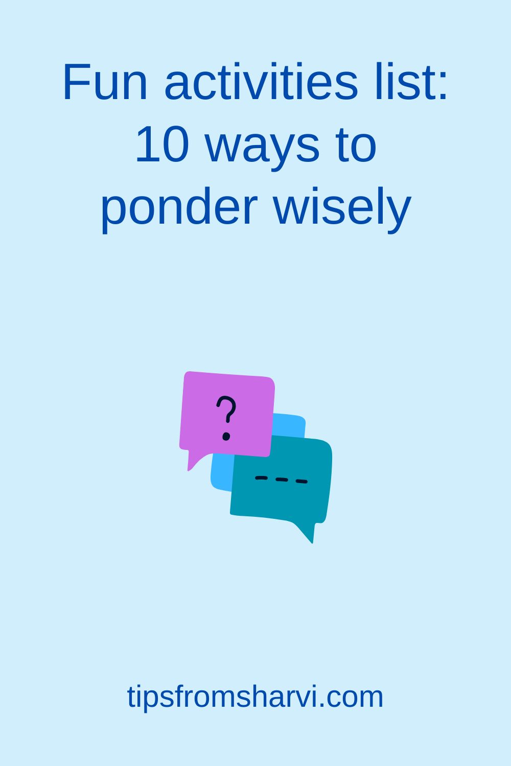 Fun activities list: 10 ways to ponder wisely – Tips from Sharvi